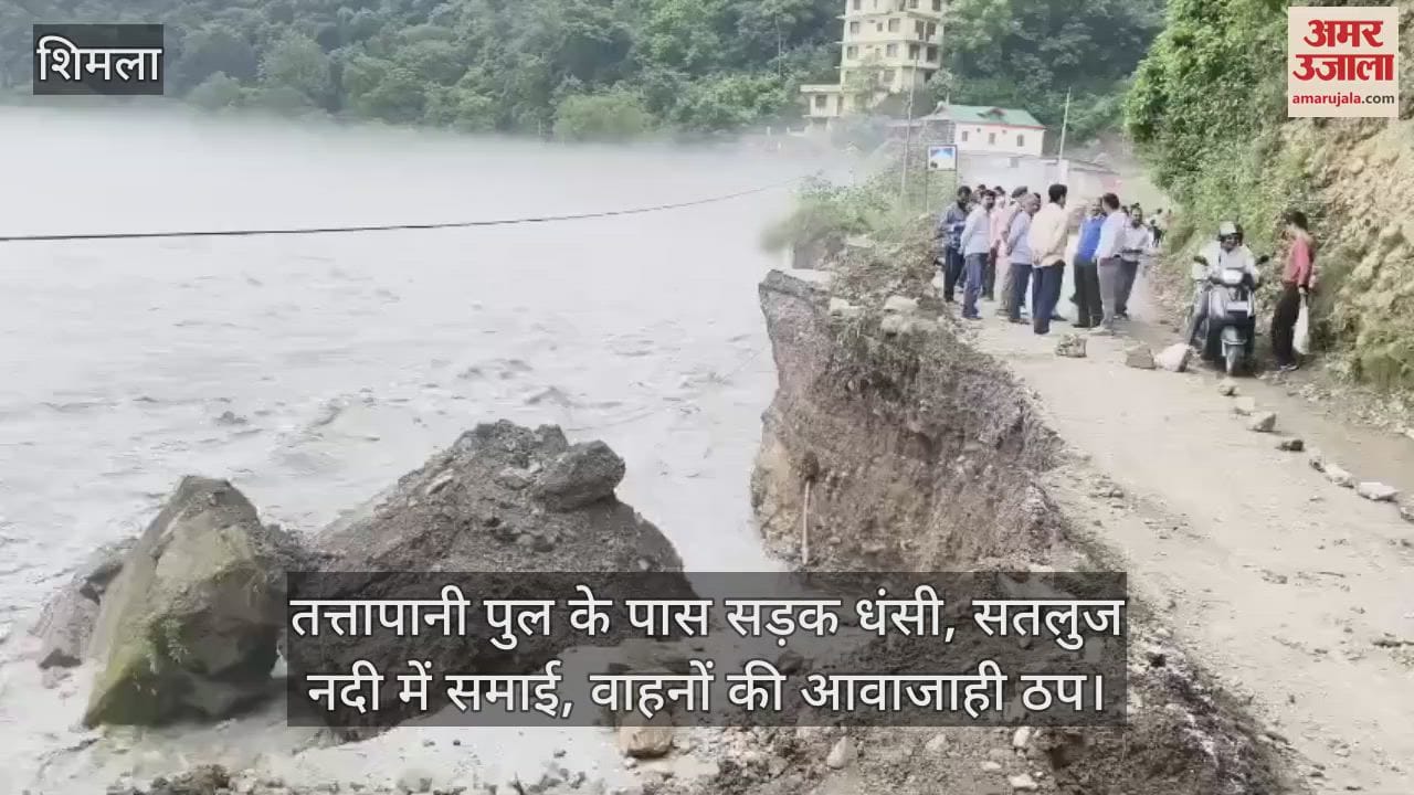Shimla:तत्तापानी पुल के पास सड़क धंसी, सतलुज नदी में समाई, वाहनों की ...