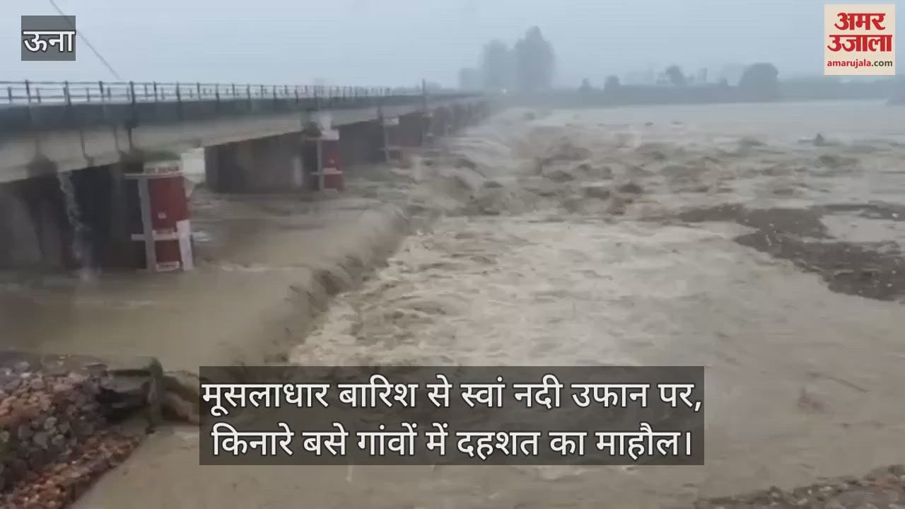 Una:मूसलाधार बारिश से स्वां नदी उफान पर, किनारे बसे गांवों में दहशत का ...