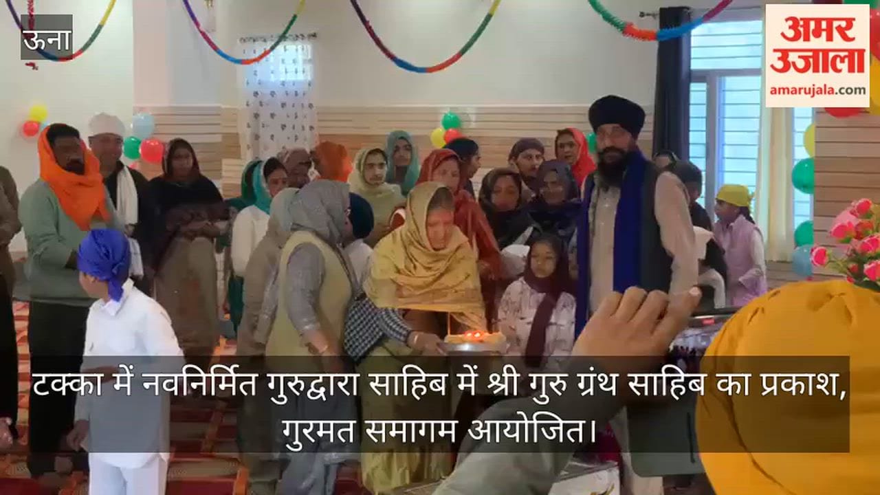 Una:टक्का में नवनिर्मित गुरुद्वारा साहिब में श्री गुरु ग्रंथ साहिब का ...